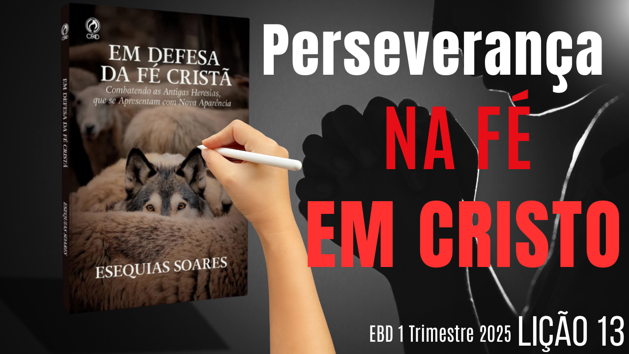 Lição 13: Perseverando na Fé em Cristo – 1 Trimestre 2025